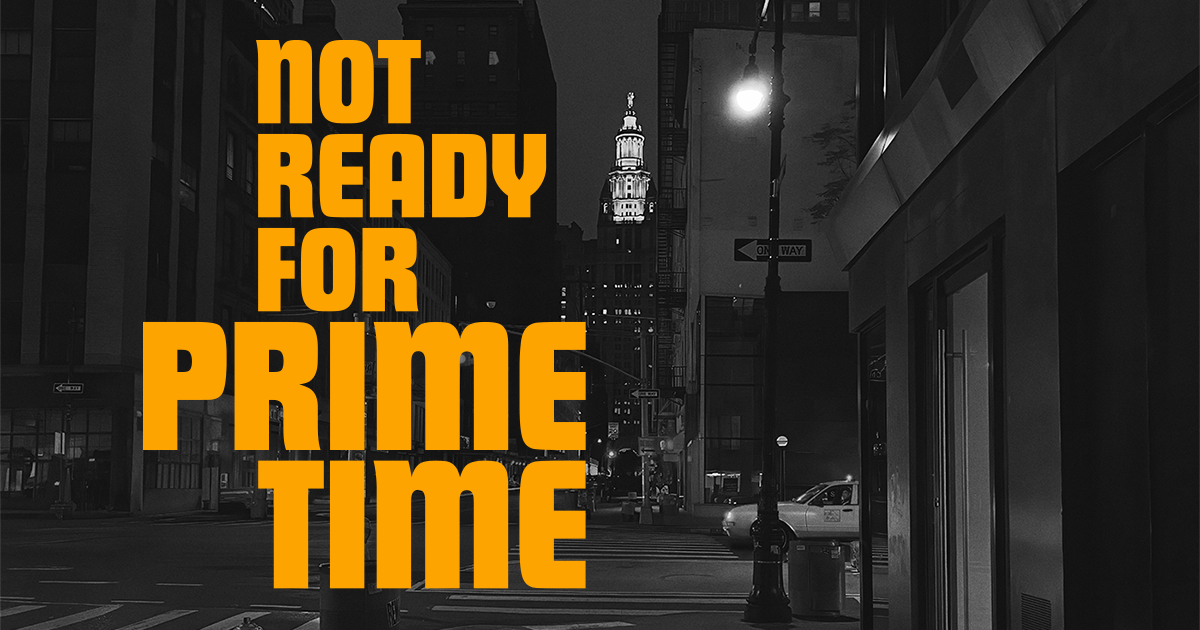 NOT READY FOR PRIME TIME | Official Site